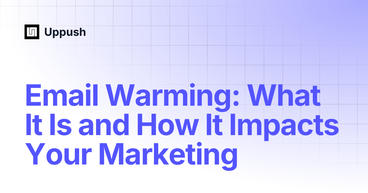 Email Warming: What It Is and How It Impacts Your Marketing | Uppush