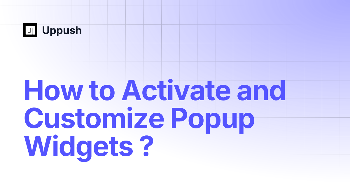 How to Activate and Customize Popup Widgets ? | Uppush